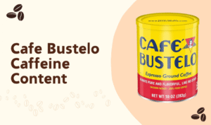 Cafe Bustelo Caffeine Content: Pods, Ground & Instant